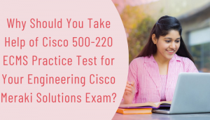 Good Reasons You Should Take 500-220 ECMS Practice Test
